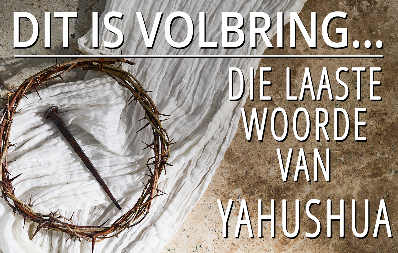 Dit Is Volbring…Die Laaste Woorde van Yahushua. - Worlds Last Chance